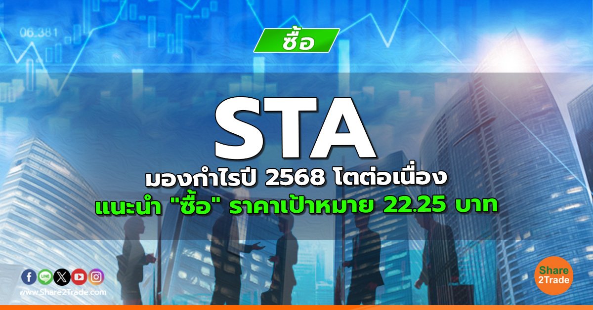STA มองกำไรปี 2568 โตต่อเนื่อง แนะนำ "ซื้อ" ราคาเป้าหมาย 22.25 บาท | Share2Trade